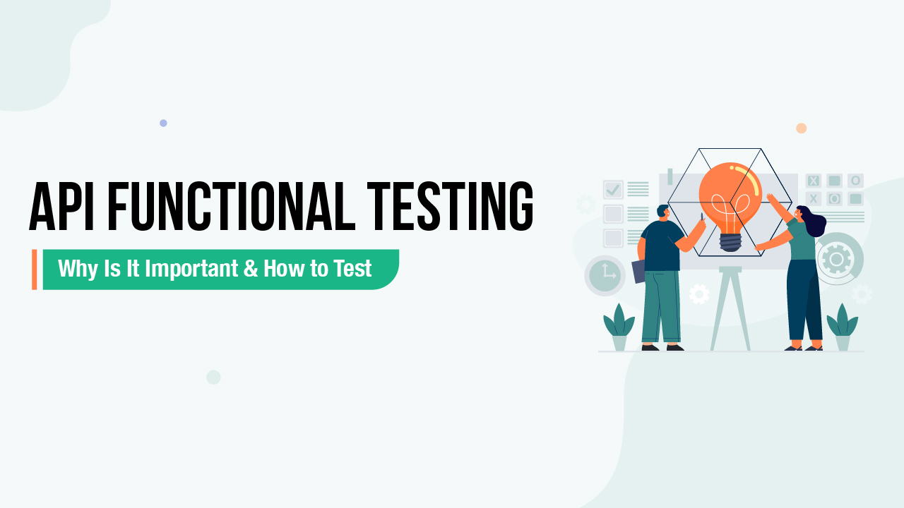 API Functional Testing - Why Is It And How to Test