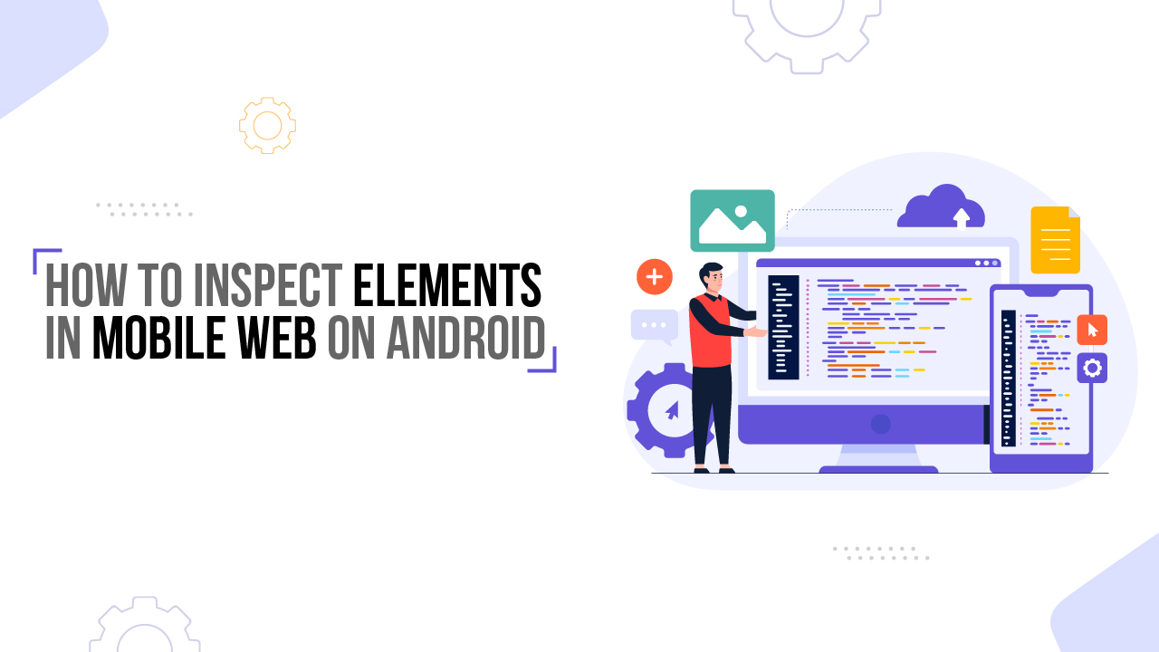 Inspect Elements on Android Mobile Devices by Various Methods